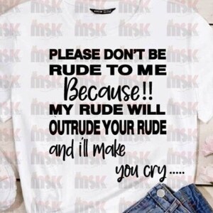 Please Dont Be Rude to Me, My Rude Will Outrude Your Rude, and Ill Make ...