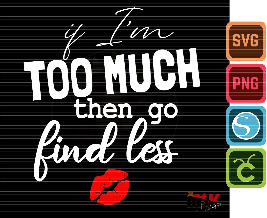 If Im Too Much Go Find Less Svg Png Funny Quotes Self - Etsy