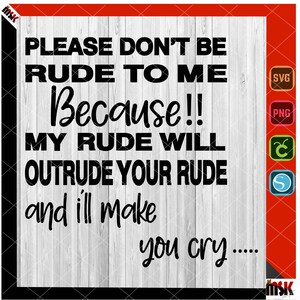 Please Dont Be Rude to Me, My Rude Will Outrude Your Rude, and Ill Make ...