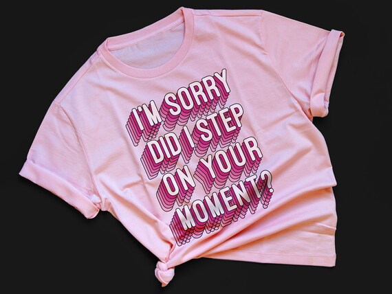 I'm Sorry Did I Step on Your Moment Tshirt - Etsy