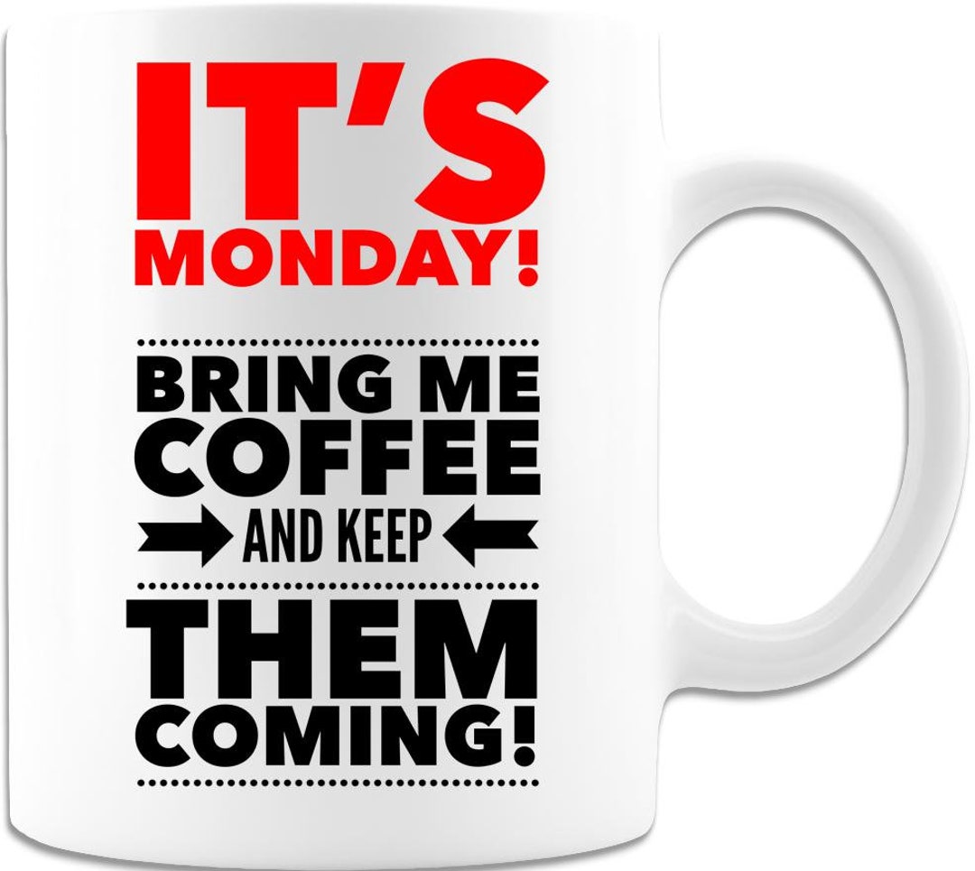 It's Monday! Bring Me Coffee and Keep Them Coming! - Coffee Mug - White ...