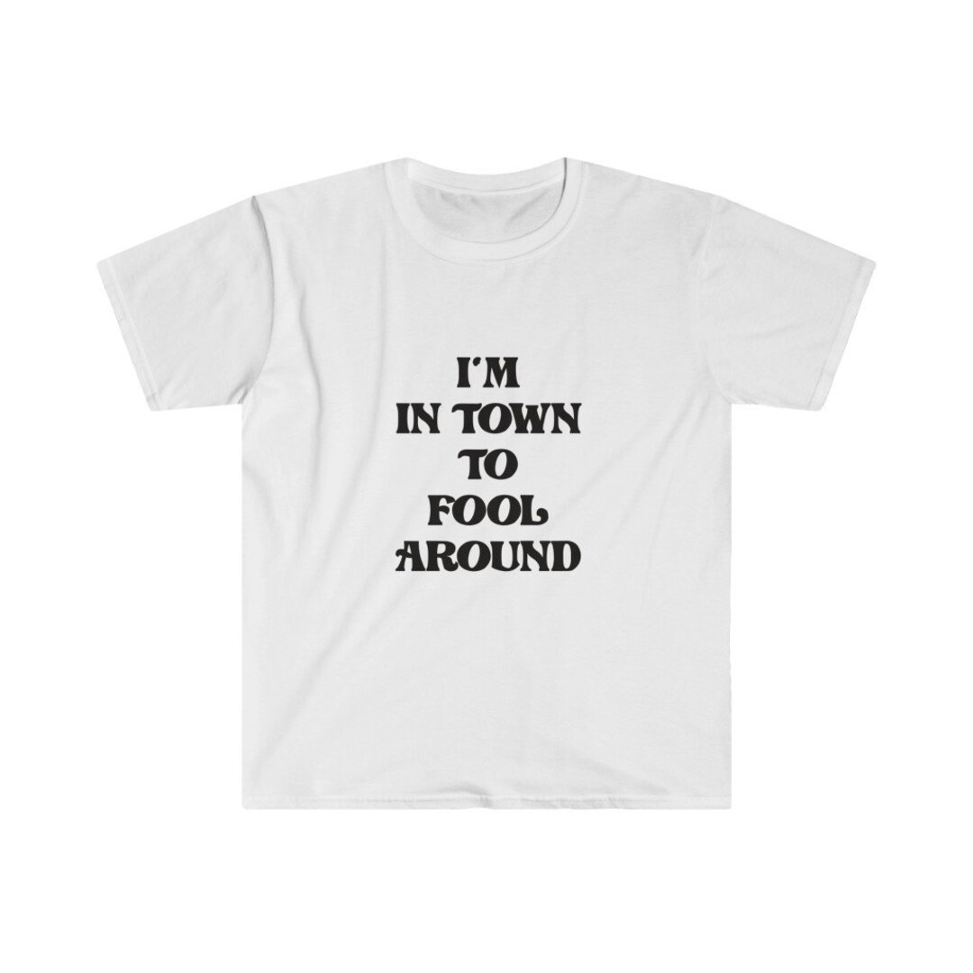 I'm in Town to Fool Around - Unisex Softstyle T-shirt - Etsy