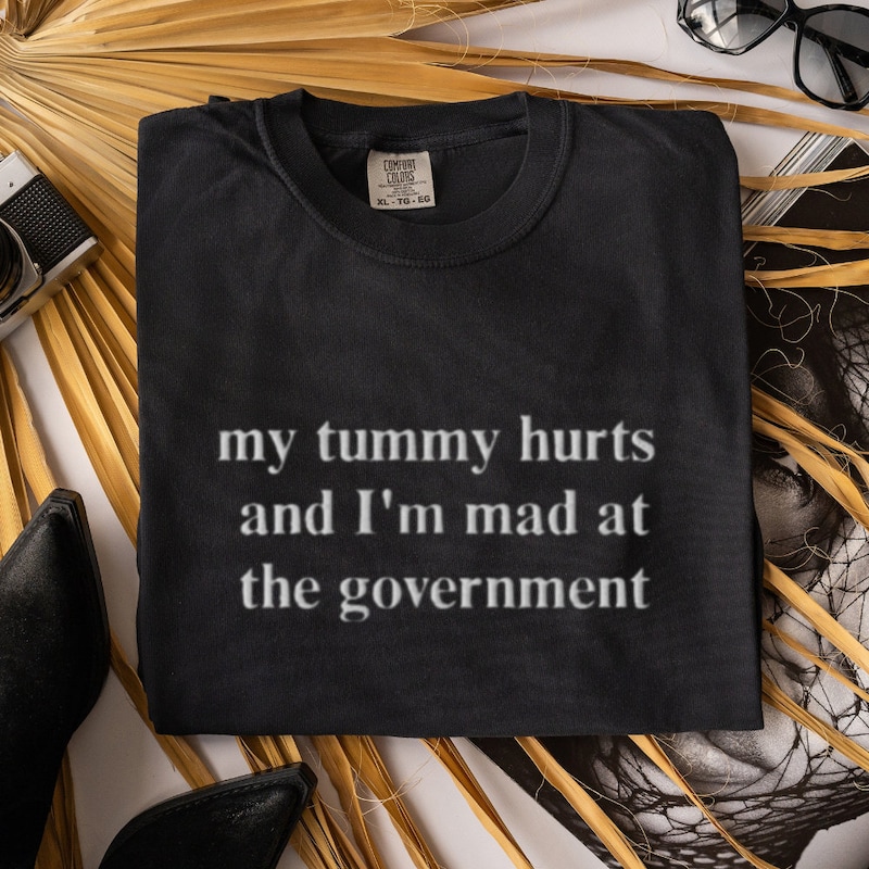 My Tummy Hurts and I'm Mad at the Government - Etsy