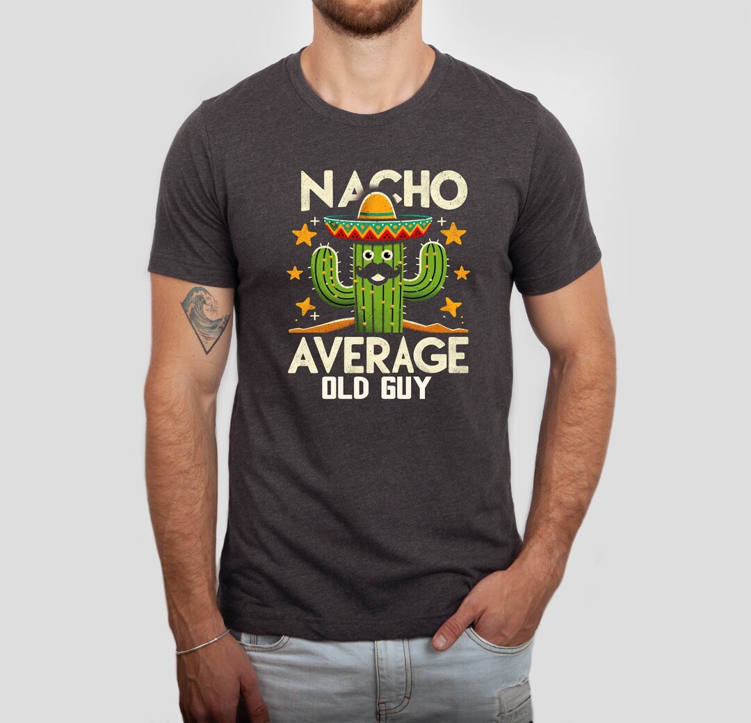 Nacho Average Old Guy Shirt, Mexican Food Tshirt, Humorous Senior Men ...