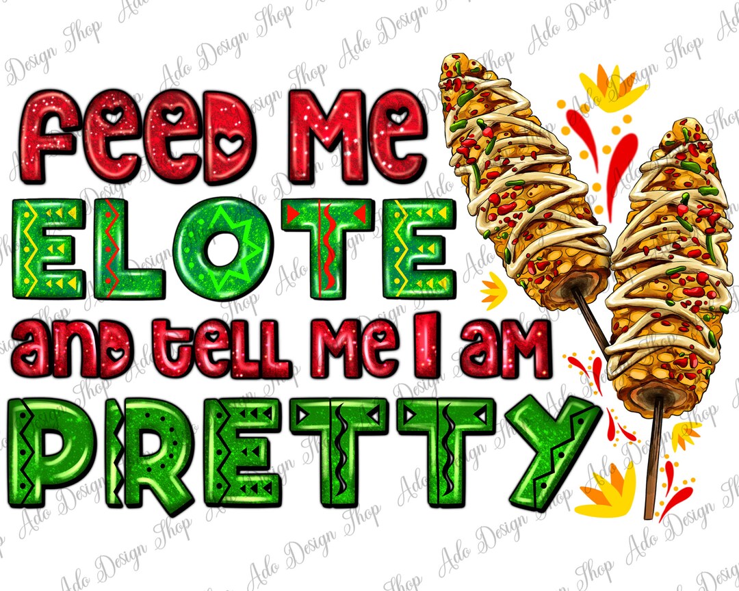 Feed Me Elotes and Tell Me I Am Pretty Png Sublimation Design, Mexican ...