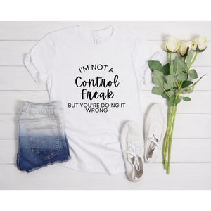 Im Not A Control Freak but Youre Doing It Wrong Shirt, Funny Womens ...
