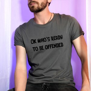 Ok Who's Ready to Be Offended Unisex Graphic T Shirt, Funny Sarcastic ...