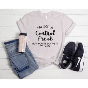 Im Not A Control Freak but Youre Doing It Wrong Shirt, Funny Womens ...
