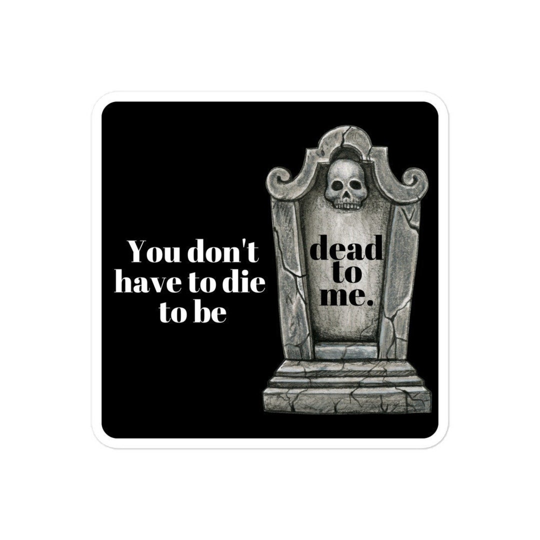 You Don't Have to Die to Be Dead to Me Sticker, Funny Sarcastic ...