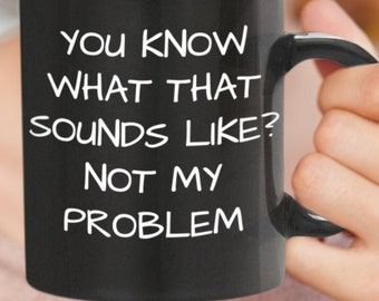 You Know What That Sounds Like Not My Problem - Etsy