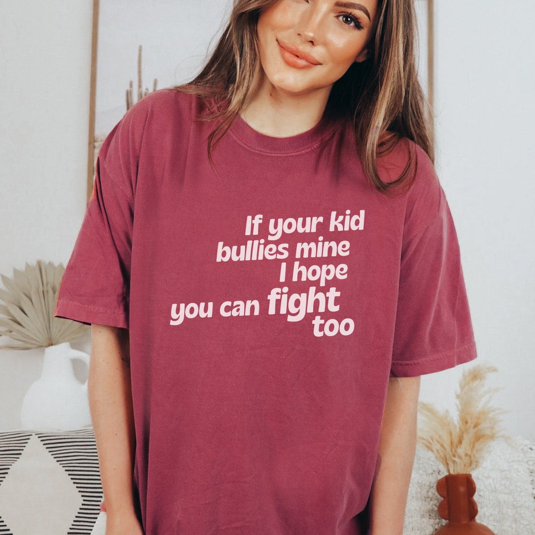Anti-bullying Tee If Your Kid Bullies Mine, I Hope You Can Fight Too ...