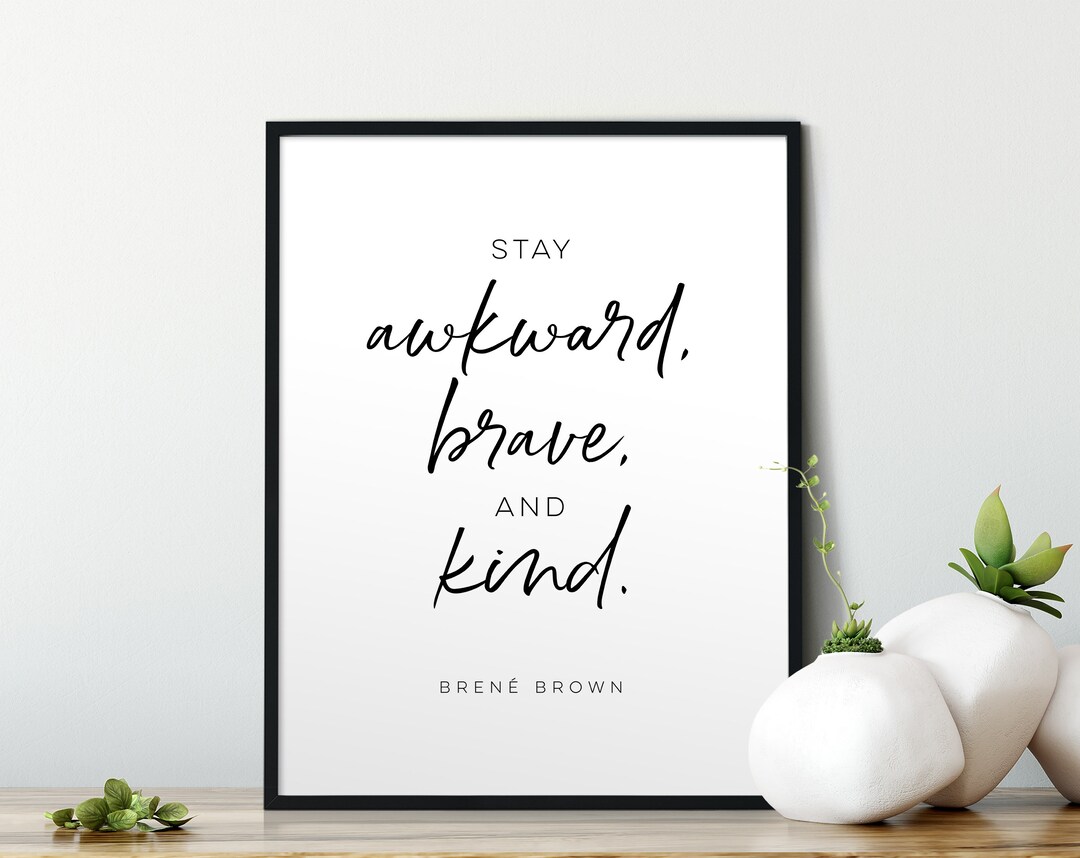 Stay Awkward, Brave, and Kind. Brené Brown Quote, Empowering, Wall Art ...