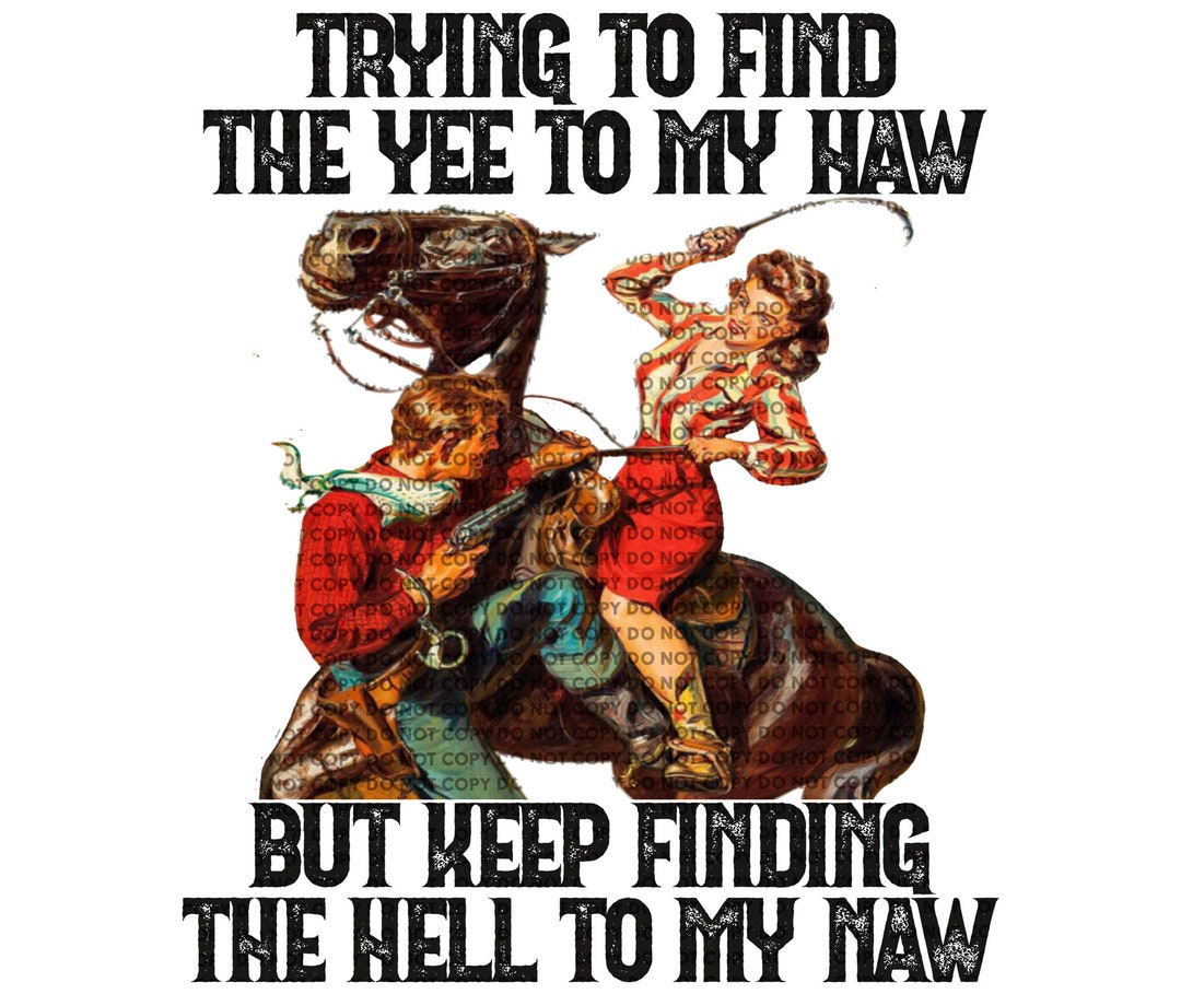Trying to Find the Yee to My Haw but Keep Finding the Hell to My Naw ...