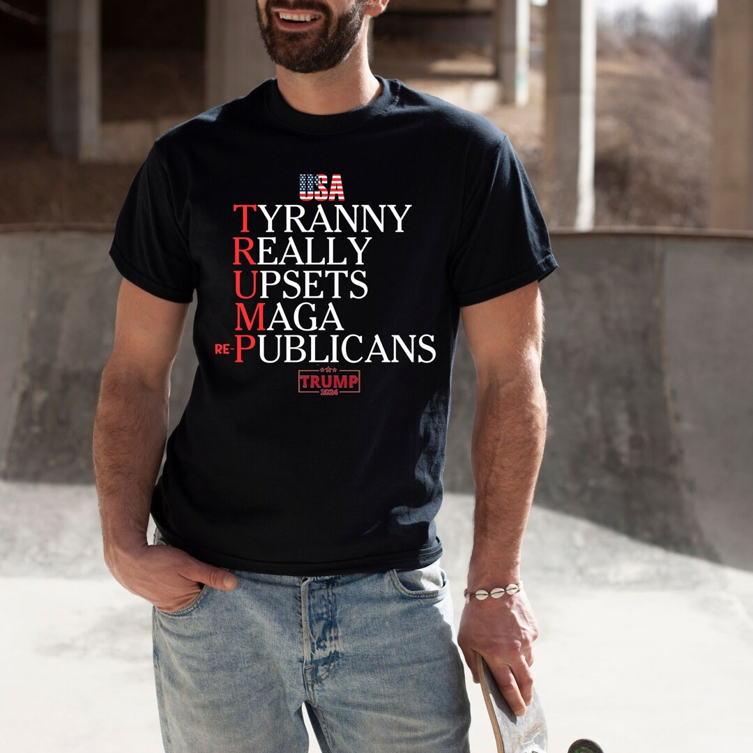 Tyranny Really Upsets MAGA Republicans, Trump Shirt, Republican Shirt ...
