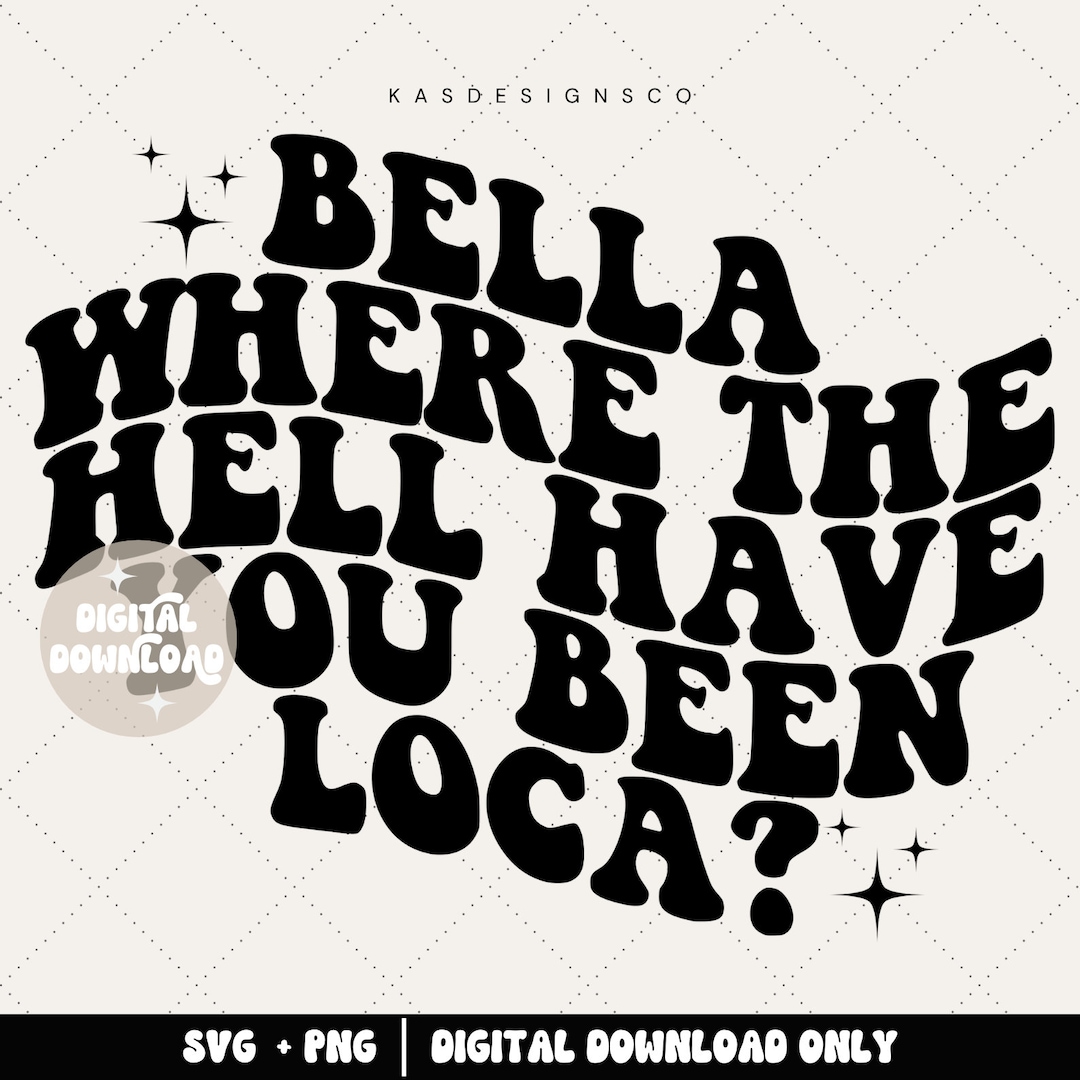 Bella Where the Hell Have You Been Loca Svg - Loca Svg - Wavy Svg - Funny Svg - Trendy - Bella ...