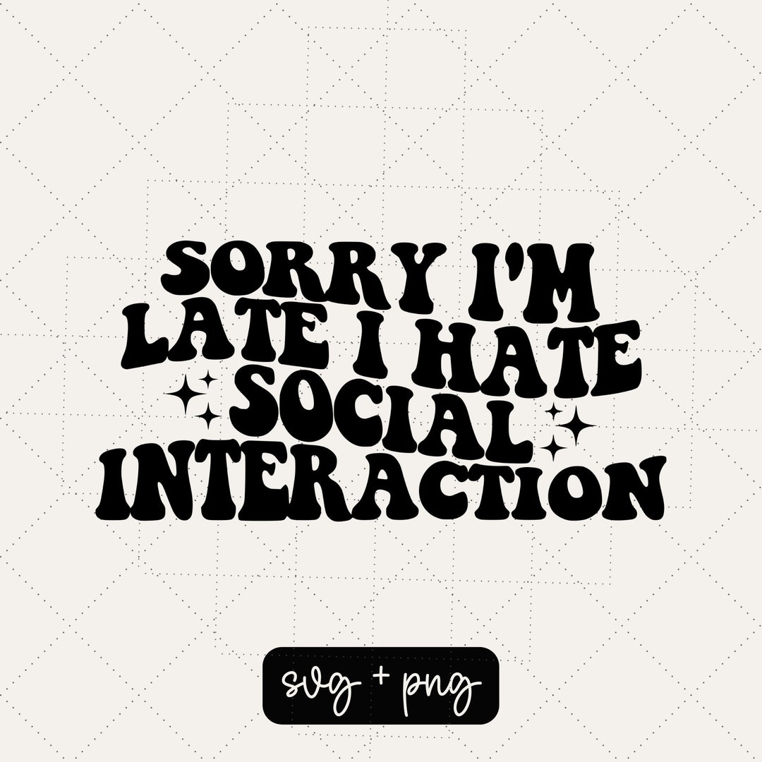 Sorry I'm Late I Hate Social Interaction Svg, Socially Awkward Svg ...