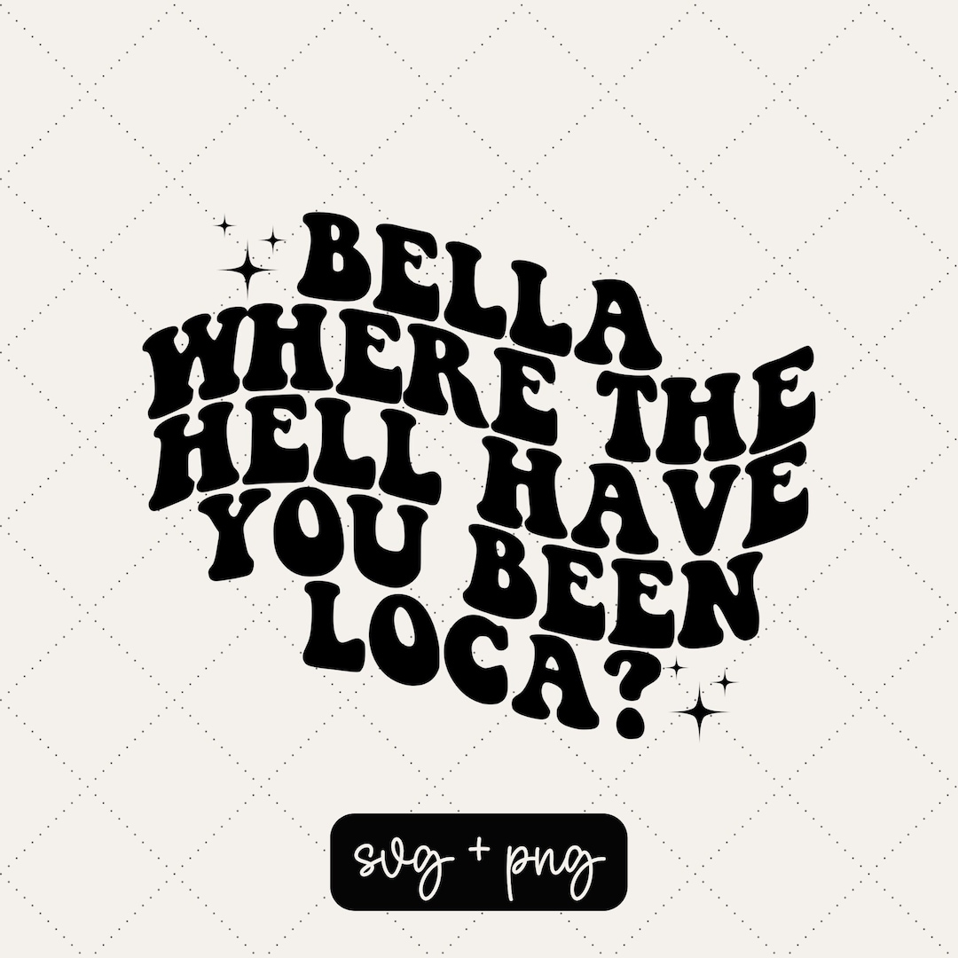 Bella Where the Hell Have You Been Loca Svg Loca Svg Wavy Svg Funny Svg ...