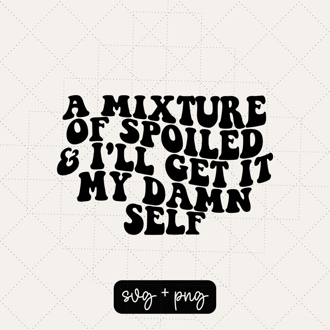 A Mixture Of Spoiled And Ill Get It My Damn Self Svg Etsy