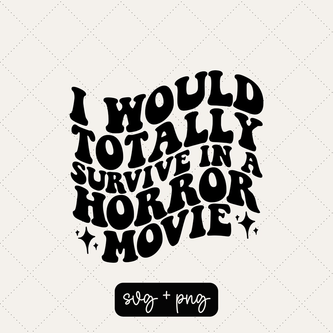 I Would Totally Survive in a Horror Movie Svg Horror Movie Svg Horror ...