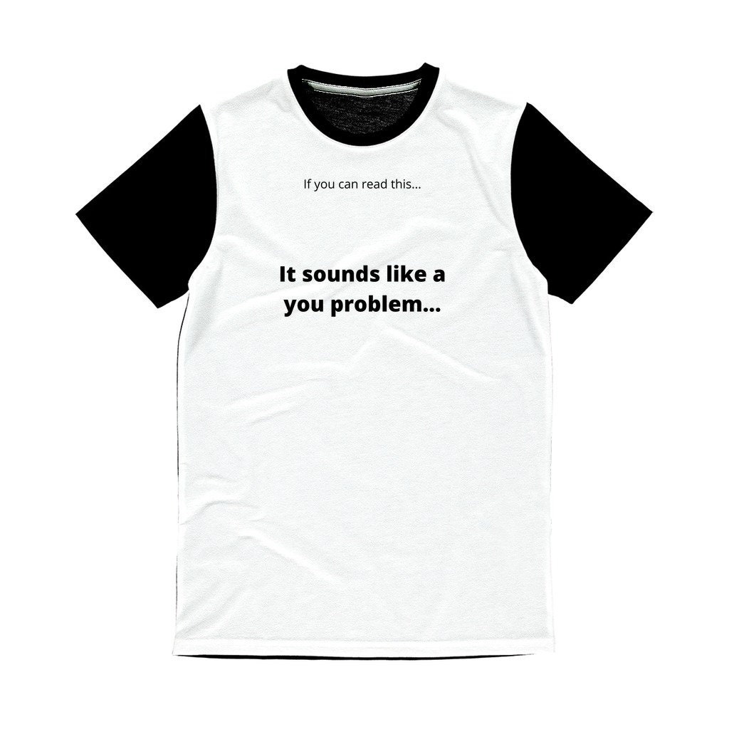 Sounds like a you problem Classic Sublimation Panel T-Shirt | Etsy