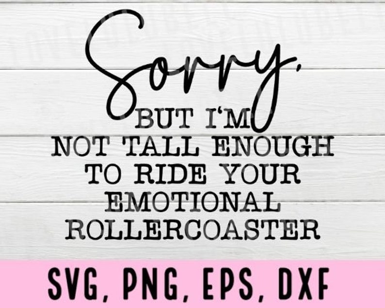 Sorry I'm Not Tall Enough to Ride Your Emotional Rollercoaster Funny ...
