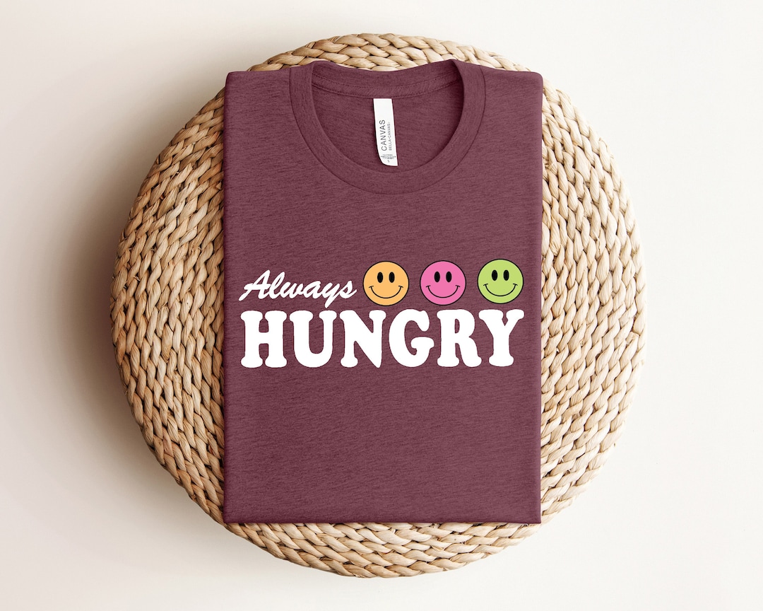 Always Hungry Shirt, Smiley Faces Shirt,funny Food Lover T-shirt,funny ...
