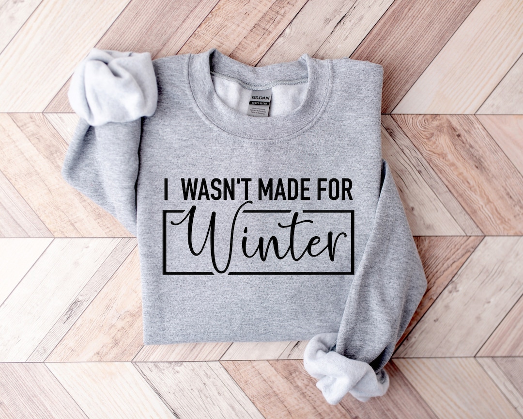 I Wasn't Made for Winter Shirt, Winter Sweatshirt, Winter Hoodie ...