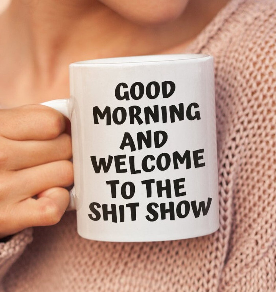 Good Morning and Welcome to the Shit Show ,funny Coffee Mug, Snarky Mug ...