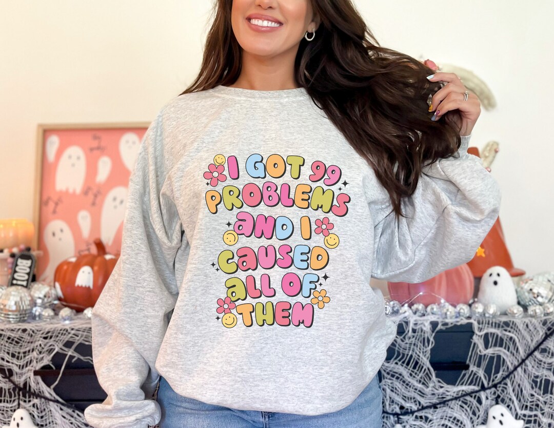 I Got 99 Problems and I Caused All of Them Sweatshirt, Mental Health ...