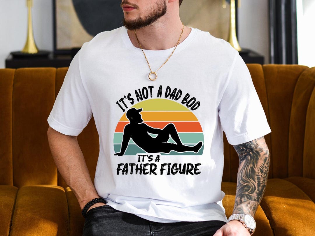 It's Not A Dad Bod It's A Father Figure T Shirt, Father's Day Gift ...