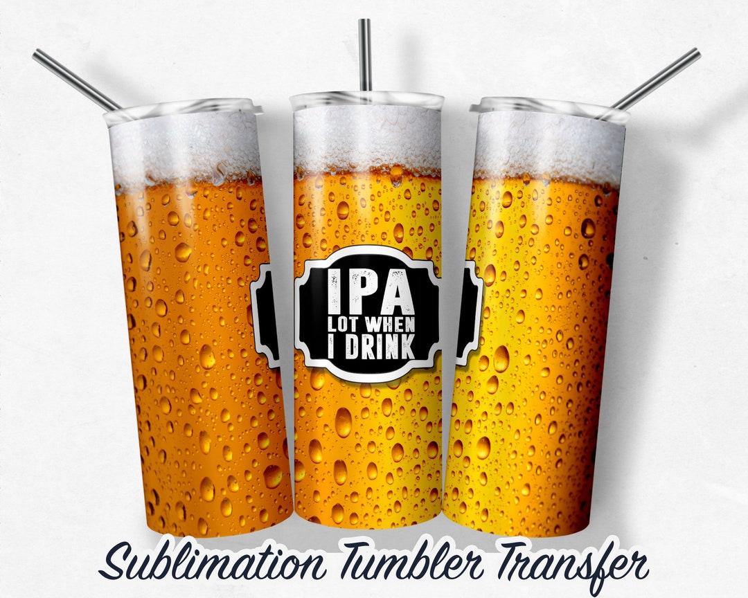 IPA Lot When I Drink - Sublimation Transfer Print for 20 Oz - 30 Oz ...