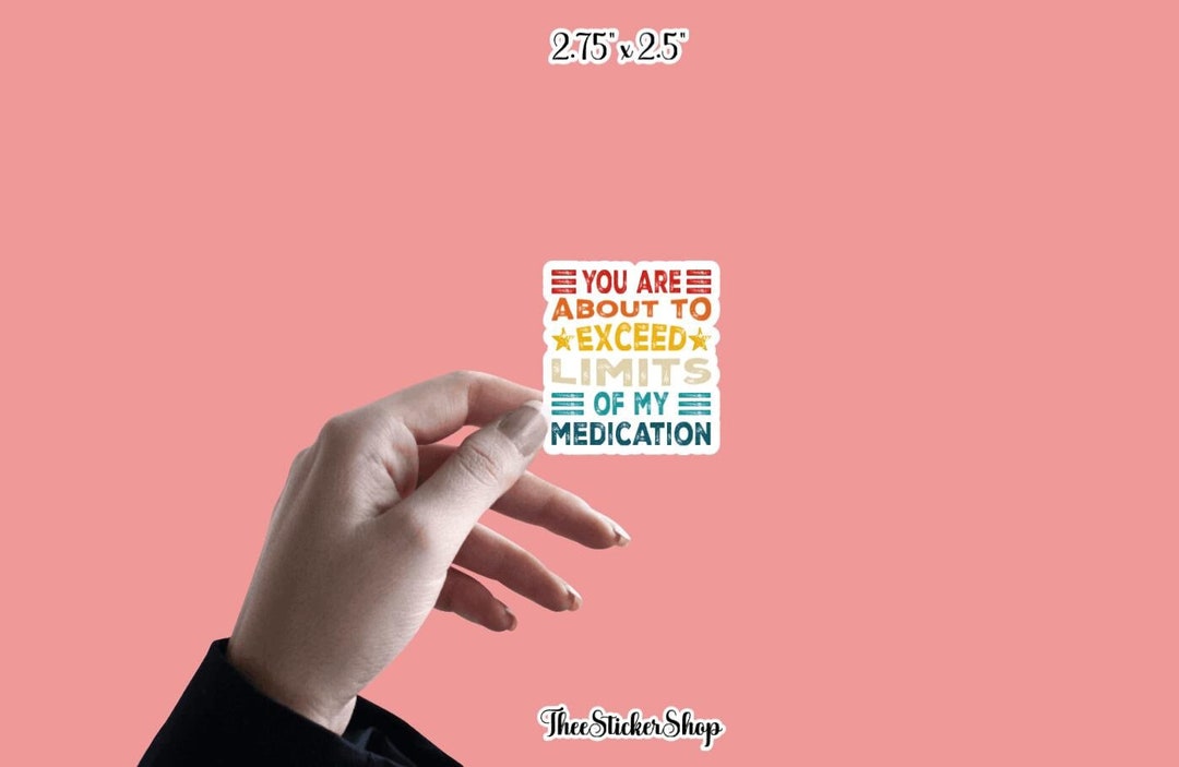 You Are About to Exceed the Limits of My Medication - Sticker | Funny ...