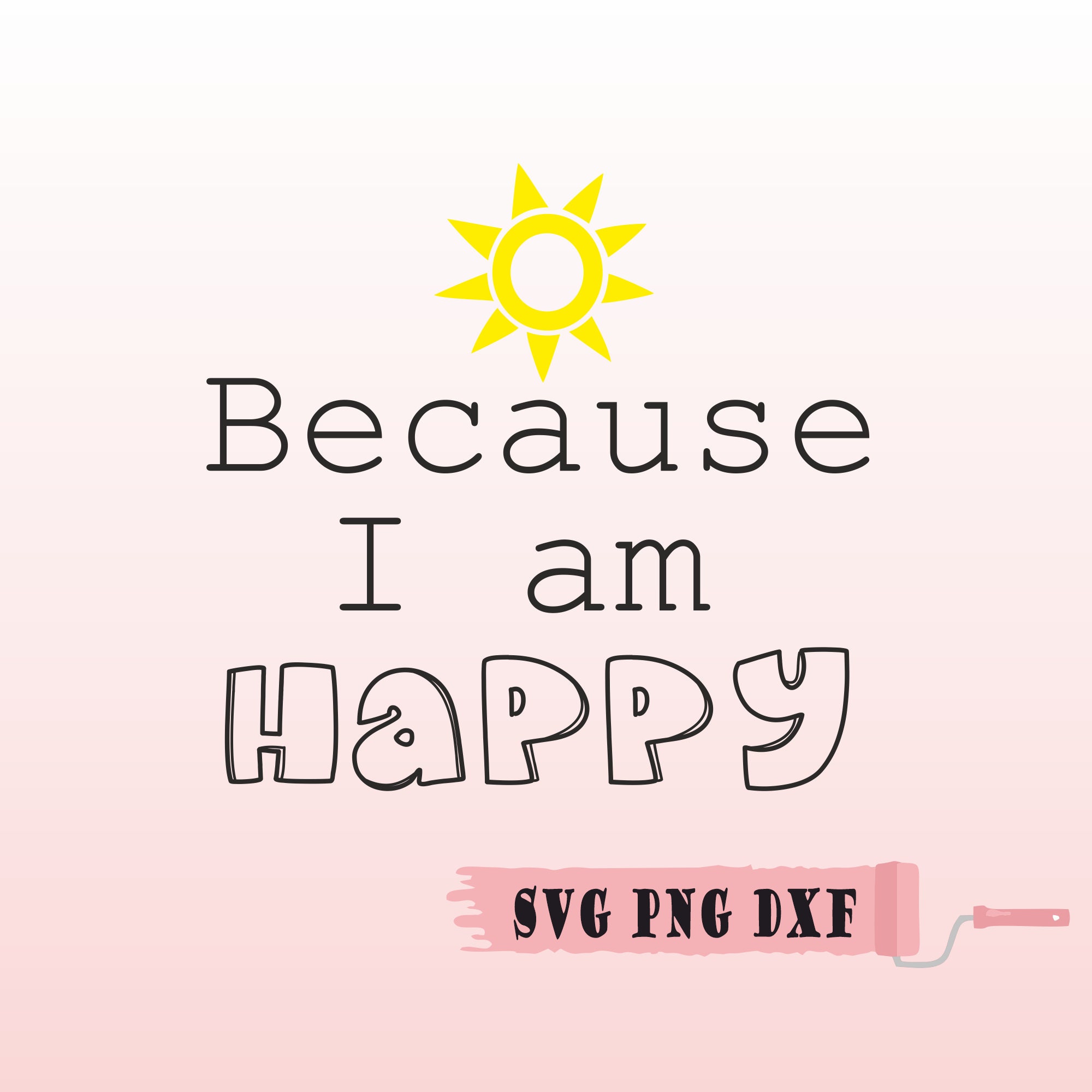 Happy SVG File, Because I Am Happy Svg Png Dxf, Cricut, Sun Svg ...