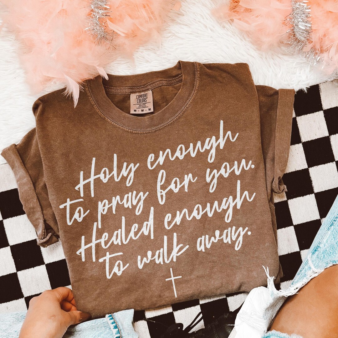 Holy Enough to Pray for You Healed Enough to Walk Away Comfort Color - Etsy