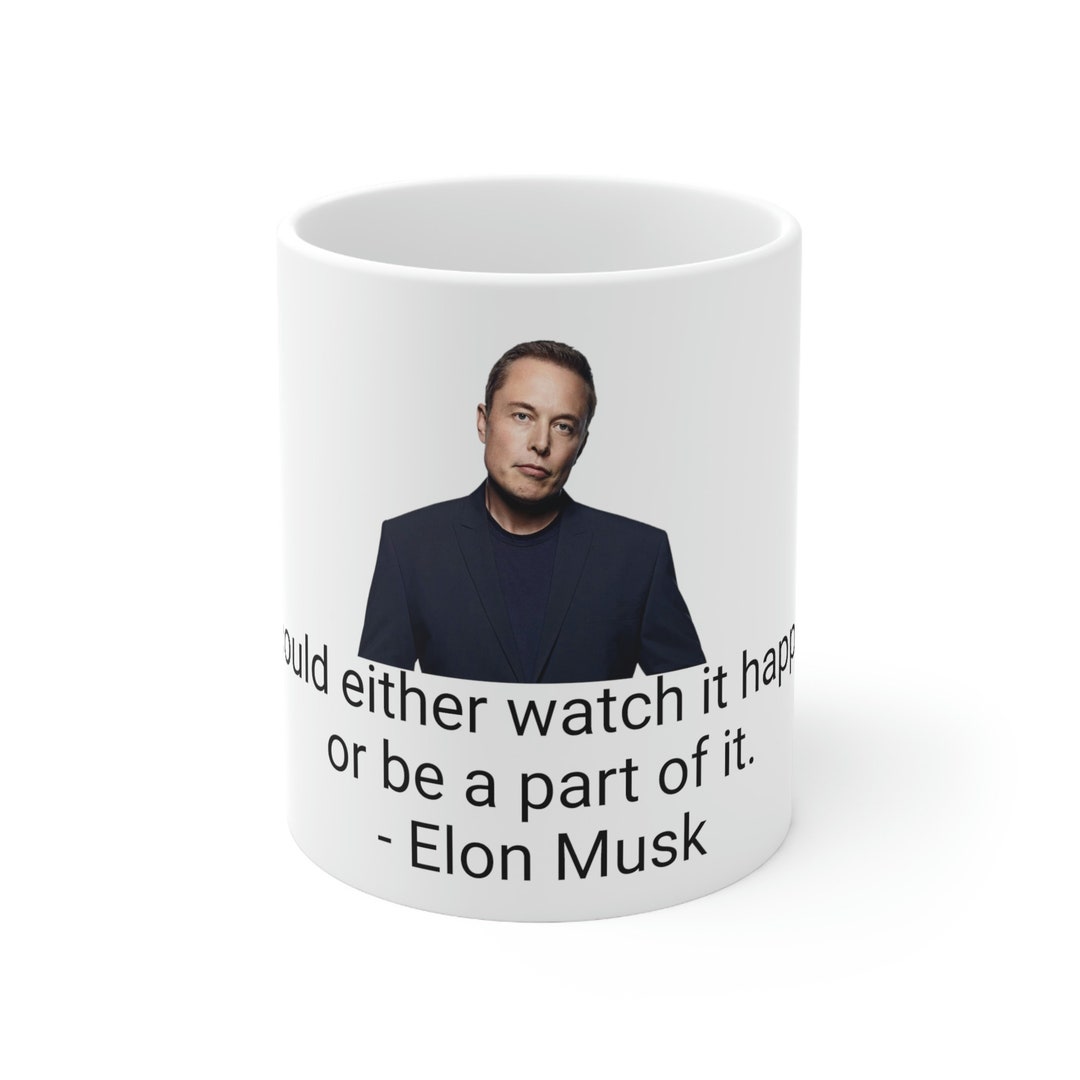 Elon Musk Quote Mug - I Could Either Watch It Happen or Be a Part of It ...