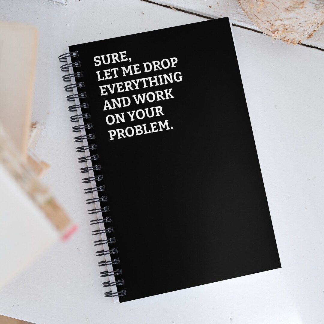 Funny Notebooks, Sure, Let Me Drop Everything and Work on Your Problem ...