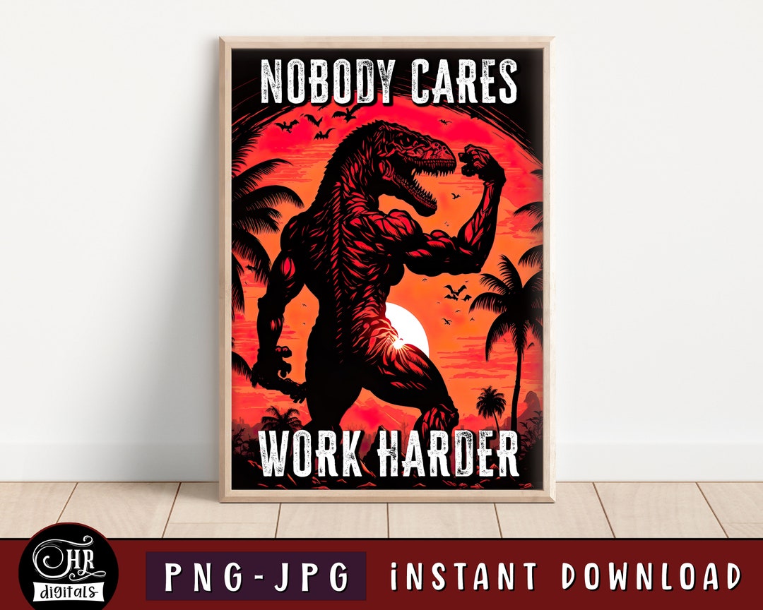 Nobody Cares Work Harder, Funny Motivational Fitness Print, T-rex ...
