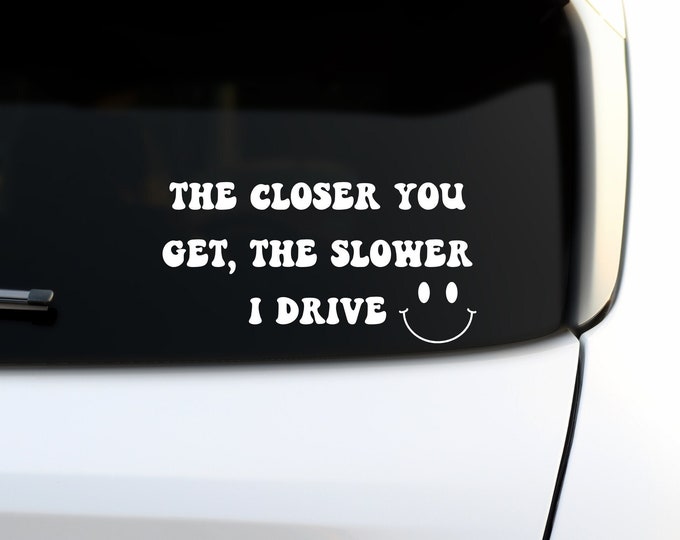 The Closer You Get the Slower I Drive Decal / Bumper Sticker / Vinyl ...