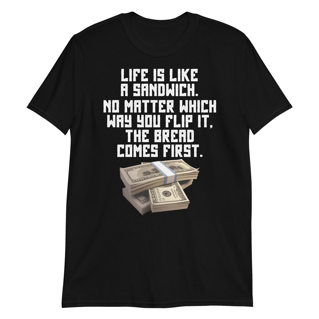 Life is Like A Sandwich Bread Comes First Shirt, Moneymaker Shirt ...