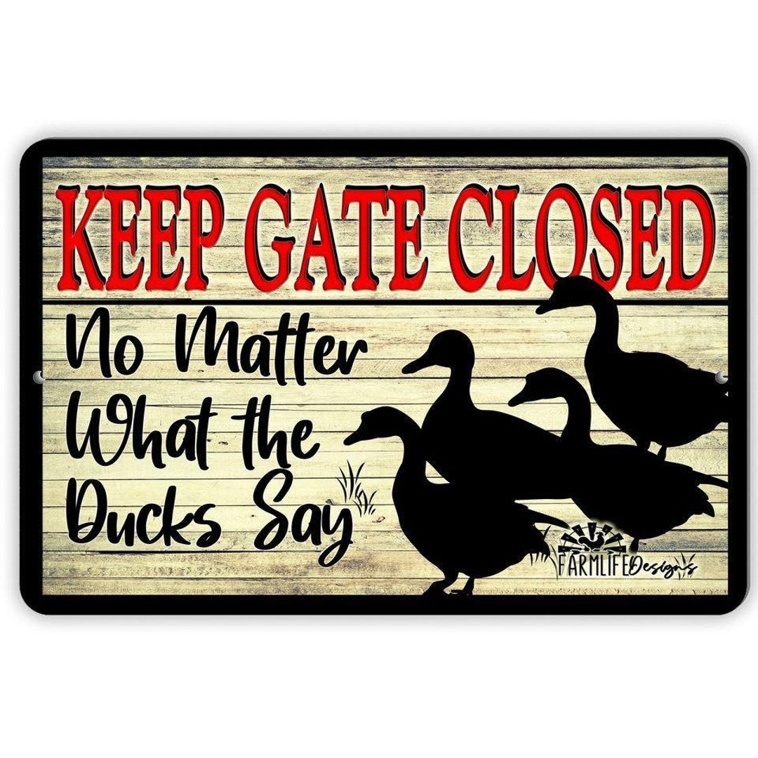 Keep The Gate Closed No Matter What The Ducks Say Metal Sign Aluminum