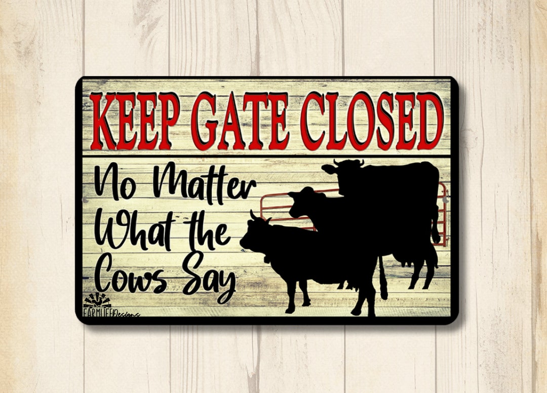 Cattle Gate Sign, Keep the Gate Closed No Matter What the Cows Say ...