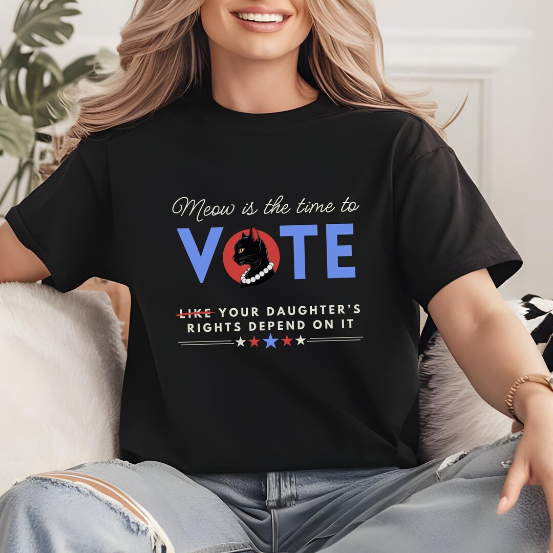 Meow Now is the Time to Vote Cat Lady Your Daughter's Rights Depends on ...