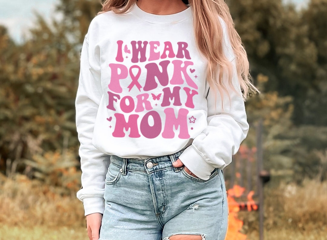 I Wear Pink for My Mom Breast Cancer Awareness Shirt or Sweatshirt ...