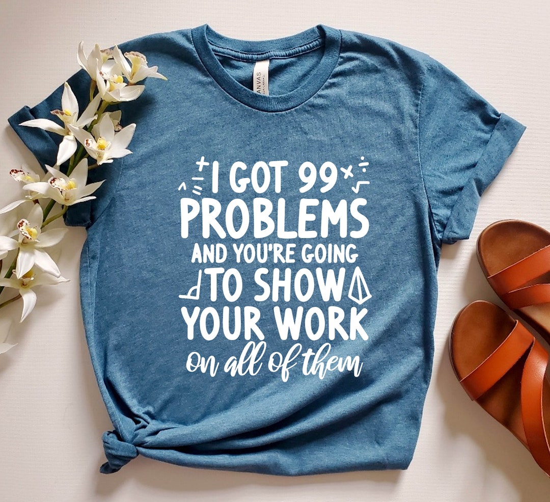 Funny Math Teacher Shirt, 99 Problems Show Your Work Tee - Etsy