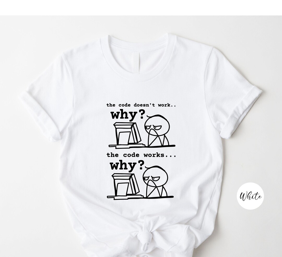The Code Doesn't Work Why T-shirt, Computer Geek Gifts, Software ...