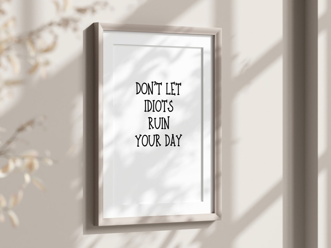 Don’t Let Idiots Ruin Your Day, Funny Sarcastic Poster, Funny Quote ...