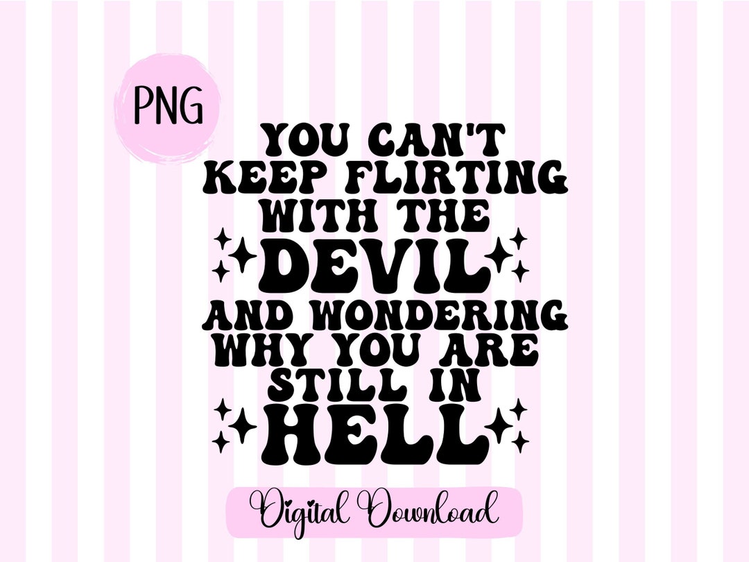 You Can't Keep Flirting With the Devil and Wondering Why You Are Still ...