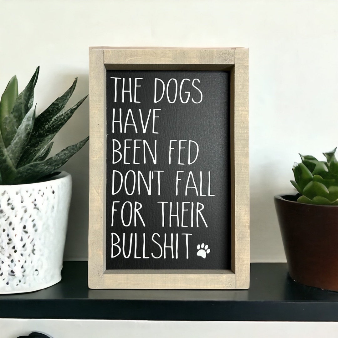 The Dogs Have Been Fed - Don't Fall for Their BS - Wood Sign - Funny ...