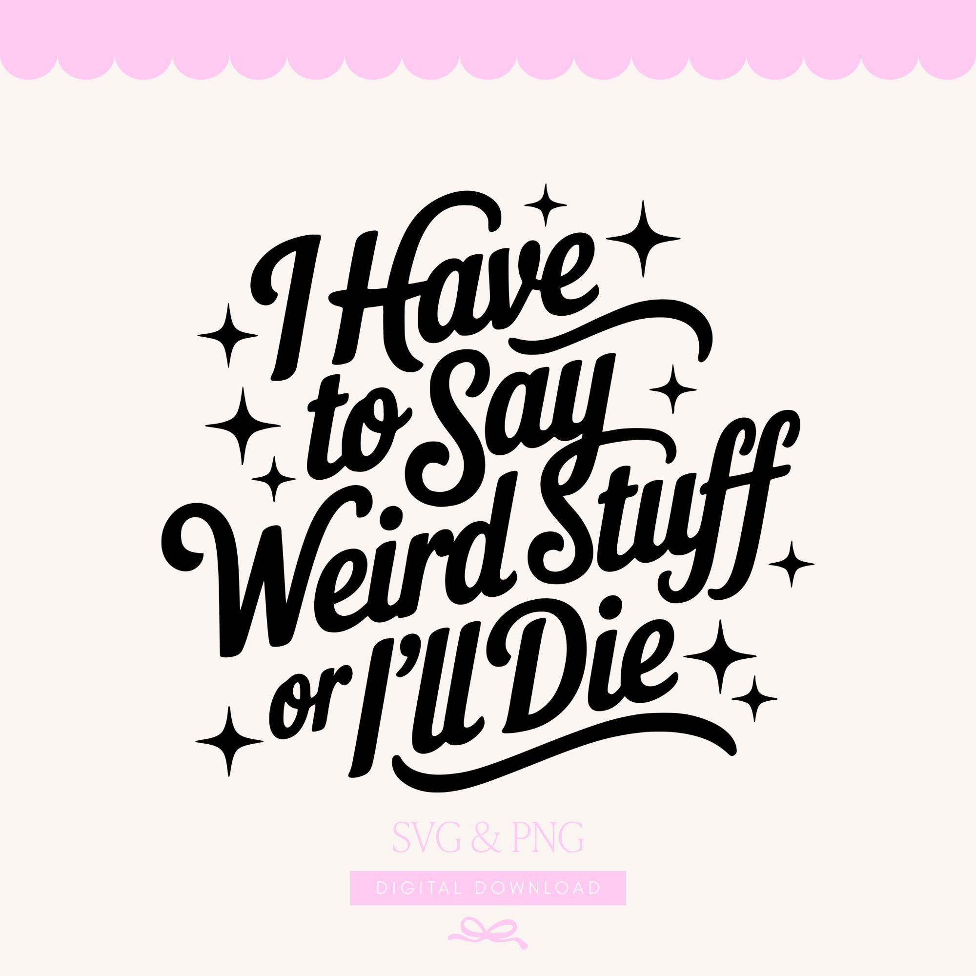 I Have to Say Weird Stuff or I’ll Die SVG PNG, Funny Shirt Design ...