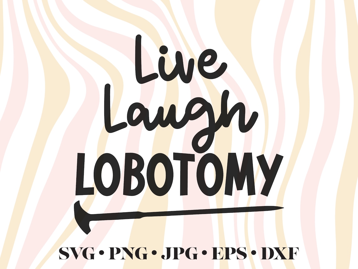 Live Laugh Lobotomy Svg Png, Morbid Humor Svg, Funny Cricut Cut File ...